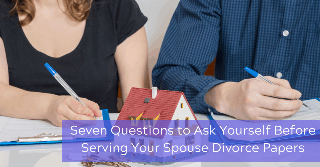 Seven Questions to Ask Yourself Before Serving Your Spouse Divorce ...